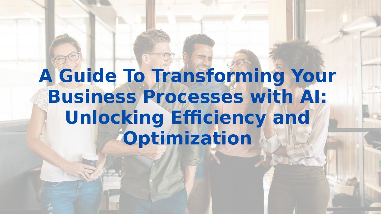 A Guide To Transforming Your Business Processes with AI: Unlocking ... A Guide To Transforming Your Business Processes with AI: Unlocking ...