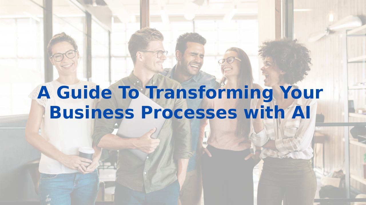 A Guide To Transforming Your Business Processes with AI