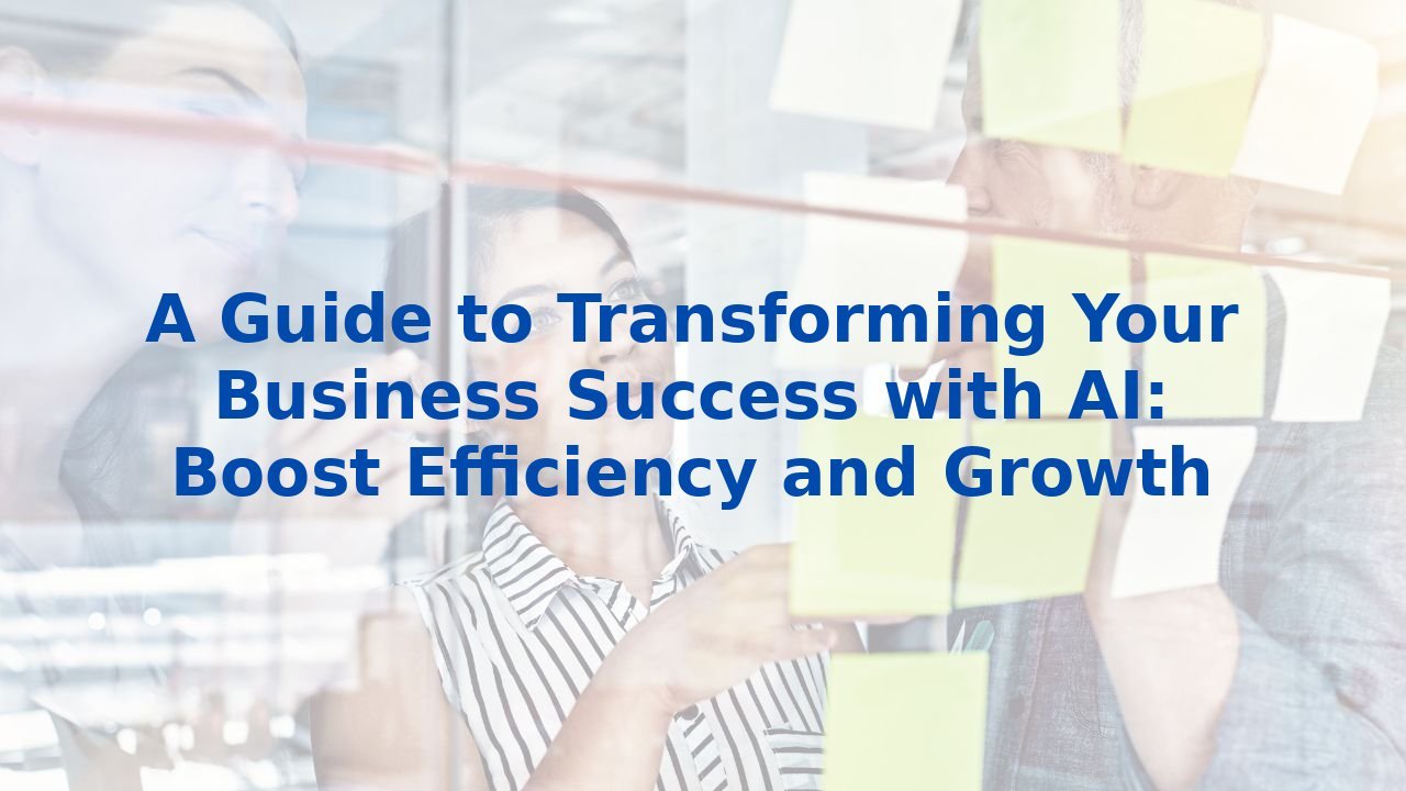 A Guide to Transforming Your Business Success with AI: Boost Efficiency ...