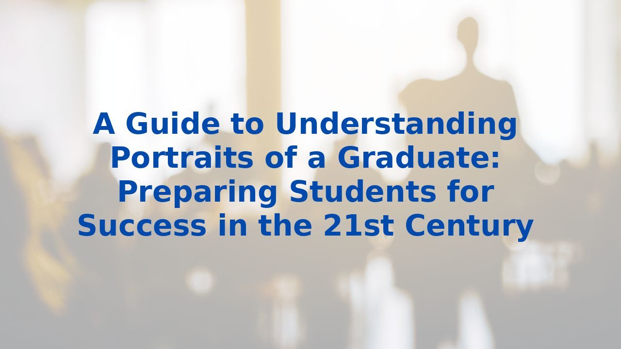 A Guide to Understanding Portraits of a Graduate: Preparing Students for Success in the 21st Century