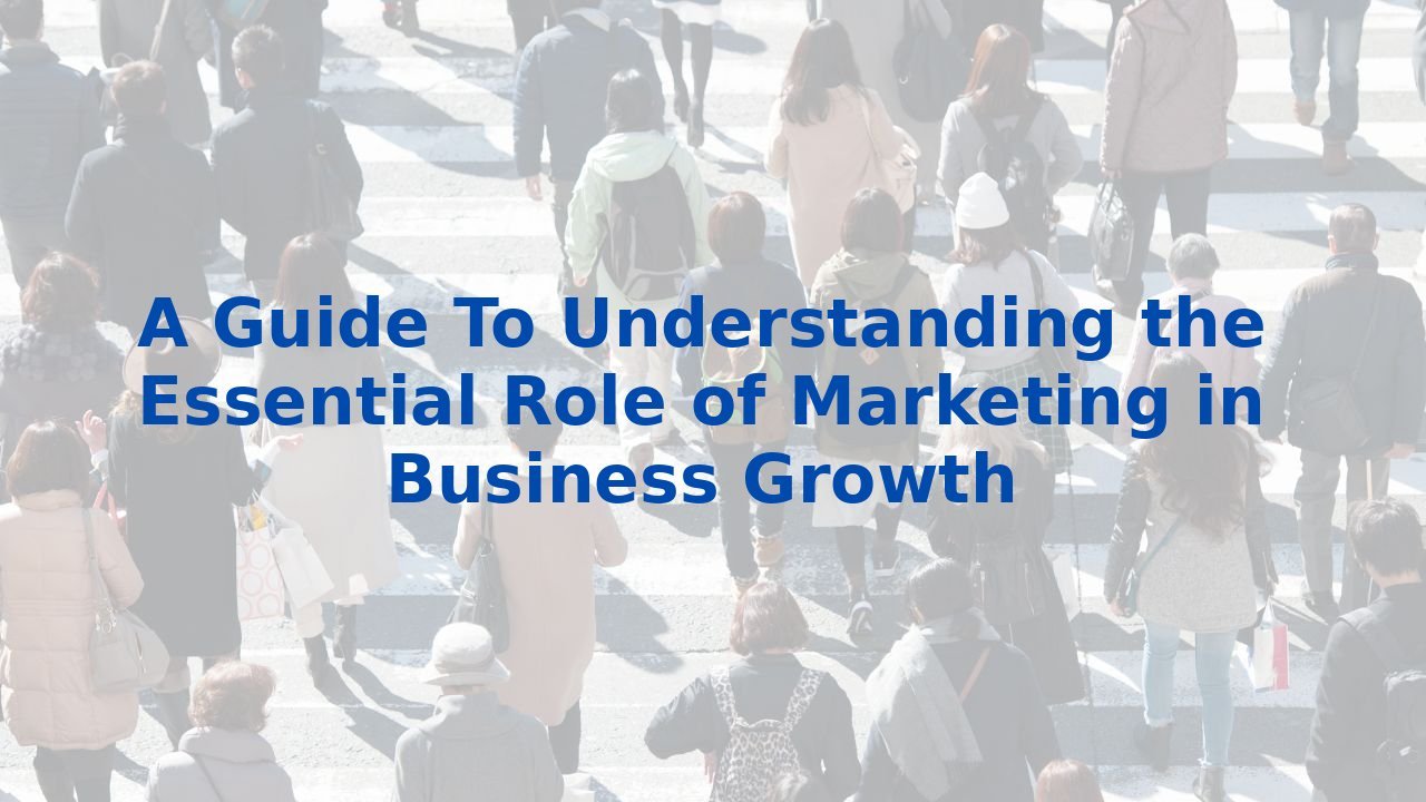 A Guide To Understanding the Essential Role of Marketing in Business Growth