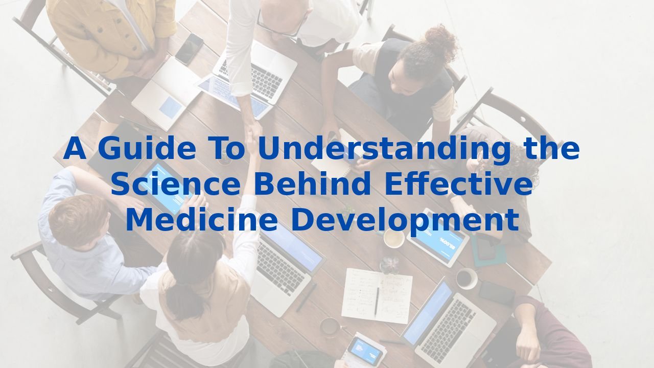A Guide To Understanding the Science Behind Effective Medicine Development