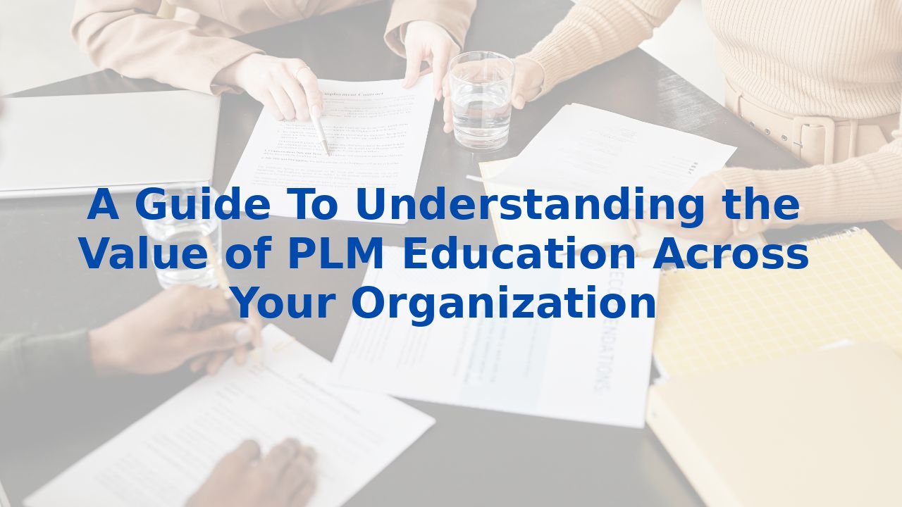 A Guide To Understanding the Value of PLM Education Across Your ...