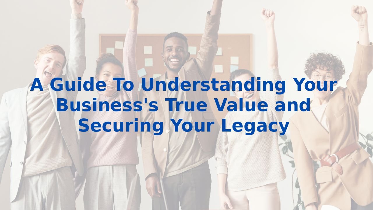 A Guide To Understanding Your Business's True Value and Securing Your ...