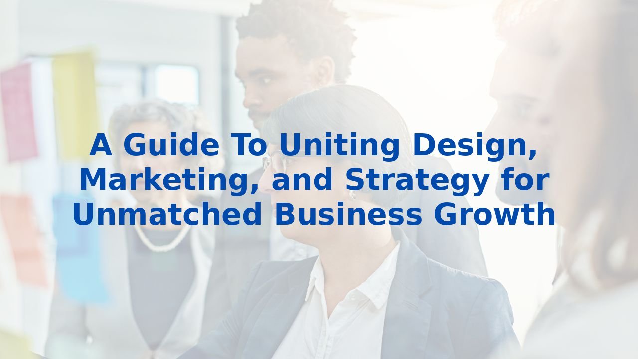 A Guide To Uniting Design, Marketing, and Strategy for Unmatched ...