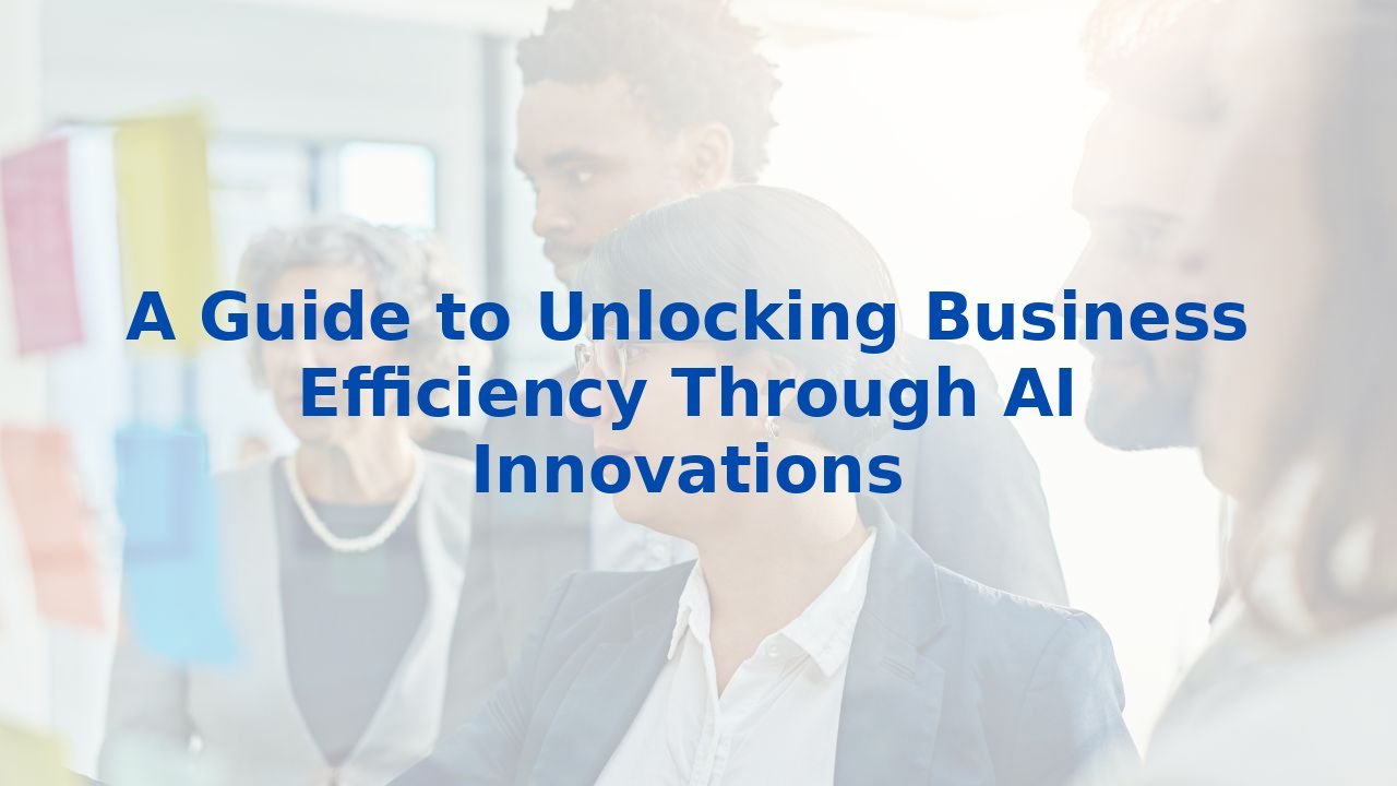 A Guide to Unlocking Business Efficiency Through AI Innovations A Guide to Unlocking Business Efficiency Through AI Innovations