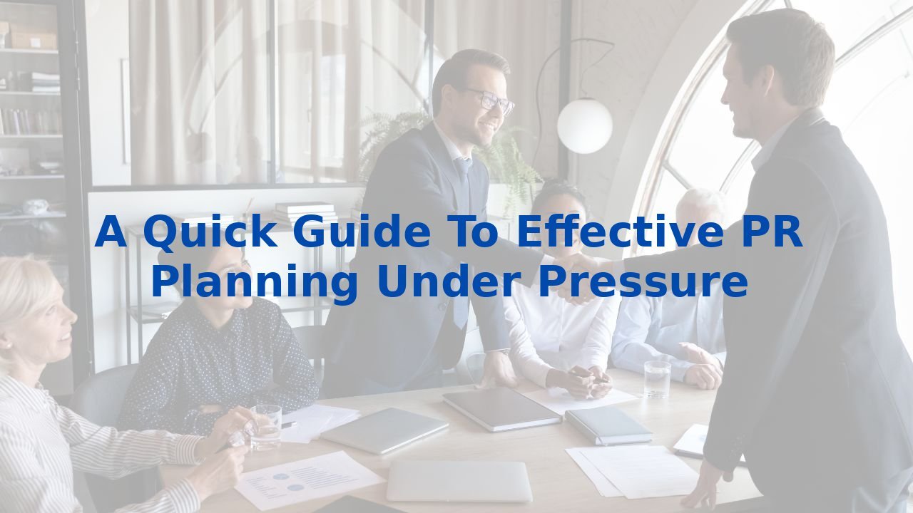 A Quick Guide To Effective PR Planning Under Pressure