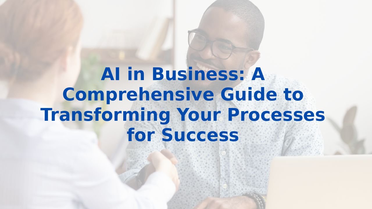 AI in Business: A Comprehensive Guide to Transforming Your Processes for Success