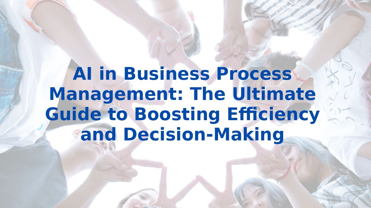 AI in Business Process Management: The Ultimate Guide to Boosting Efficiency and Decision-Making