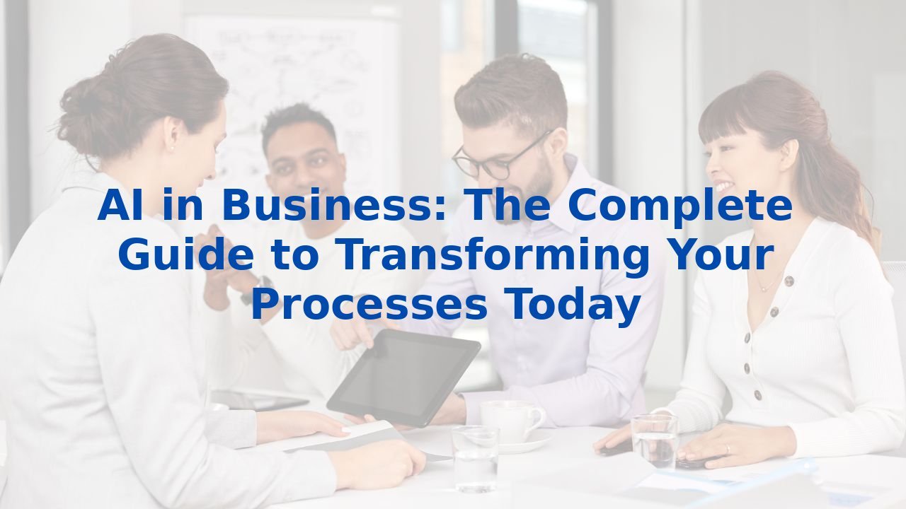 AI in Business: The Complete Guide to Transforming Your Processes Today