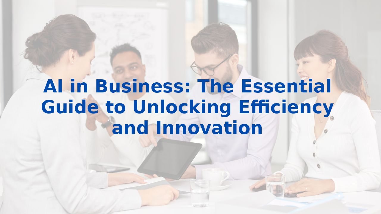 AI in Business: The Essential Guide to Unlocking Efficiency and Innovation