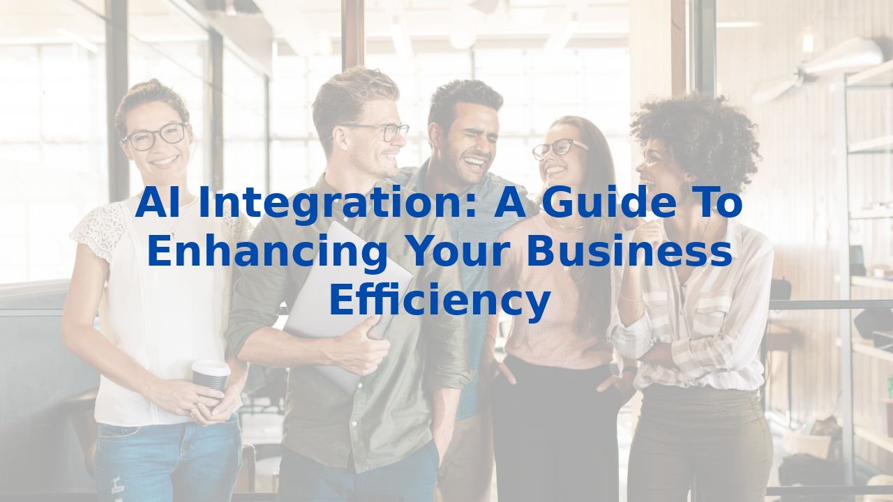 AI Integration: A Guide To Enhancing Your Business Efficiency