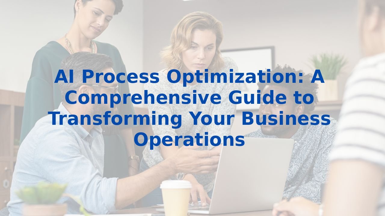 AI Process Optimization: A Comprehensive Guide to Transforming Your Business Operations