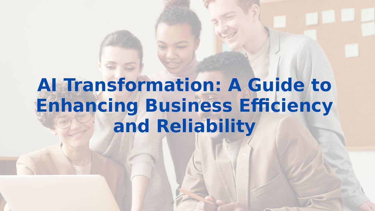 AI Transformation: A Guide to Enhancing Business Efficiency and Reliability