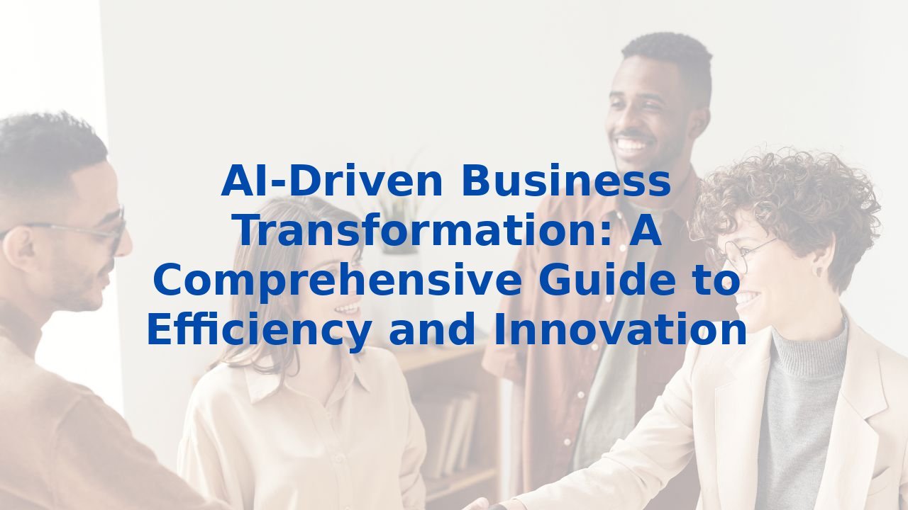 AI-Driven Business Transformation: A Comprehensive Guide to Efficiency and Innovation