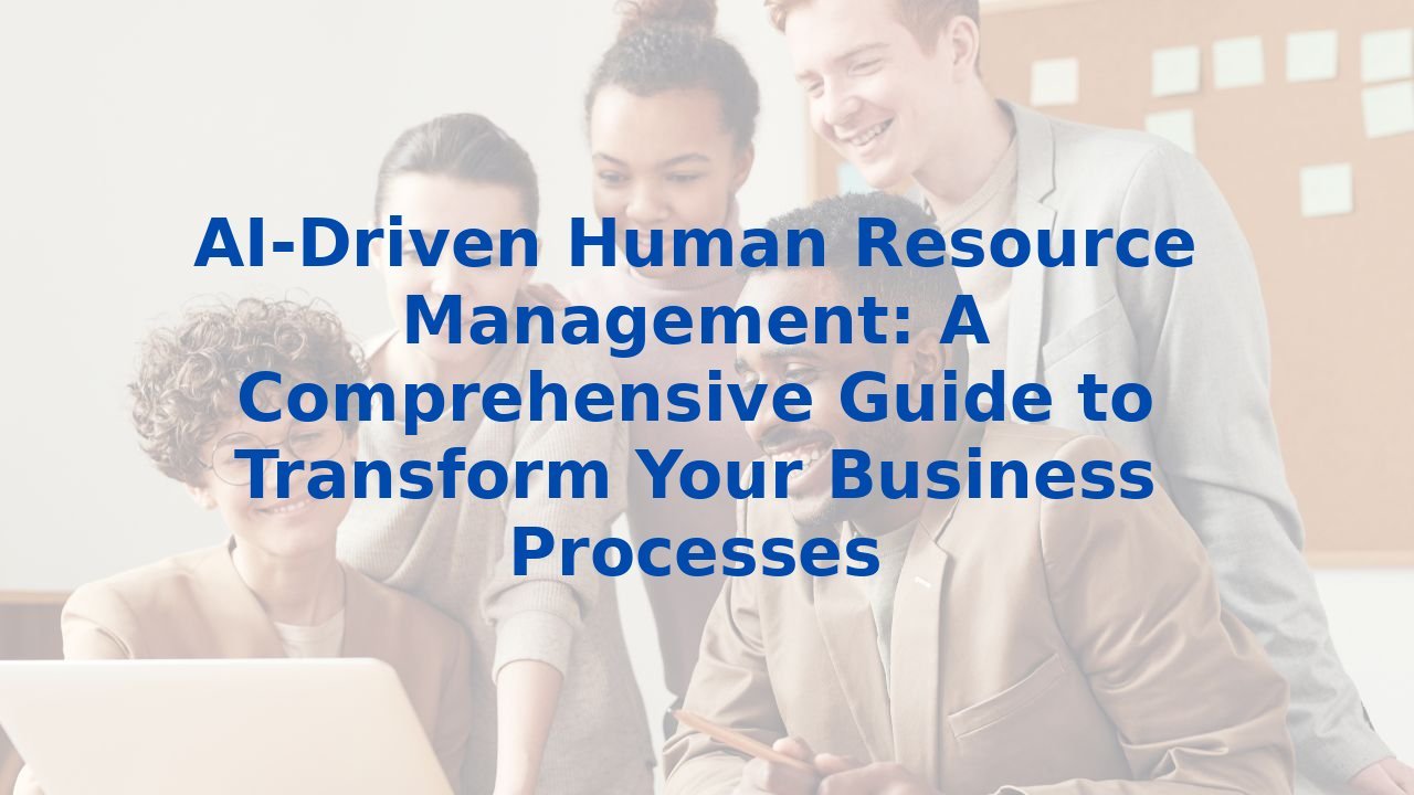 AI-Driven Human Resource Management: A Comprehensive Guide to Transform Your Business Processes