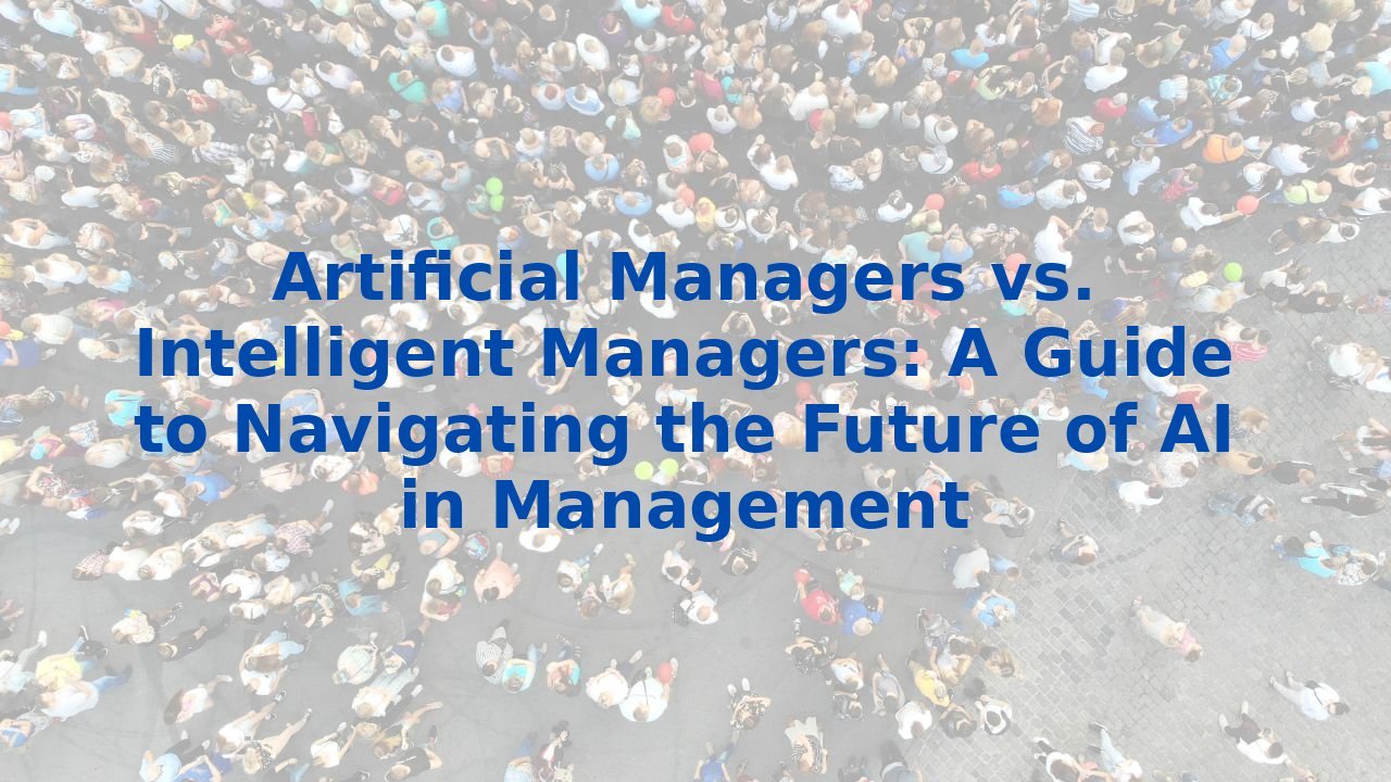 Artificial Managers vs. Intelligent Managers: A Guide to Navigating the ...