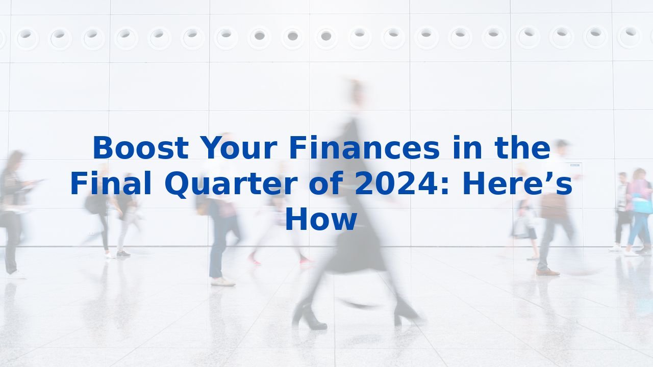Boost Your Finances in the Final Quarter of 2024: Here’s How