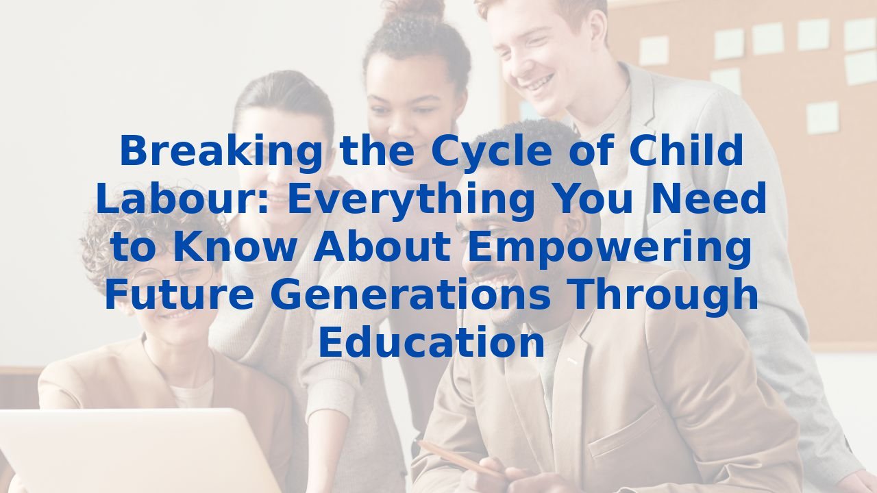 Breaking the Cycle of Child Labour: Everything You Need to Know About ...