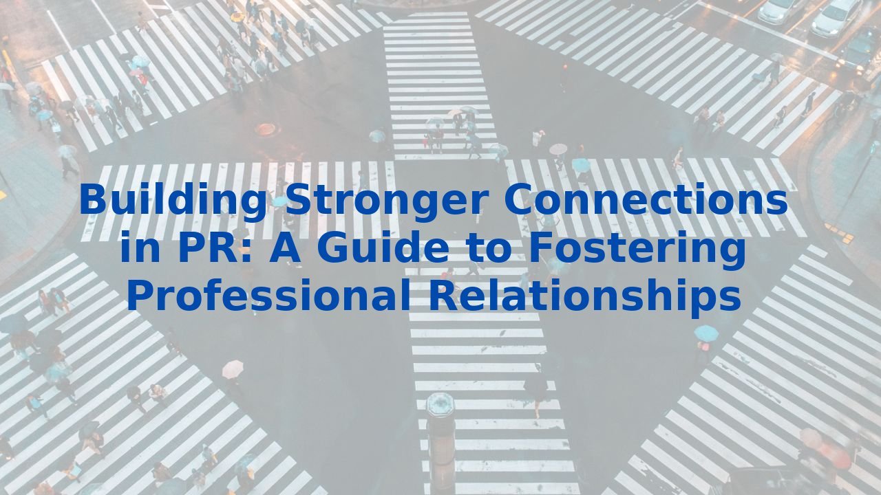 Building Stronger Connections in PR: A Guide to Fostering Professional ...