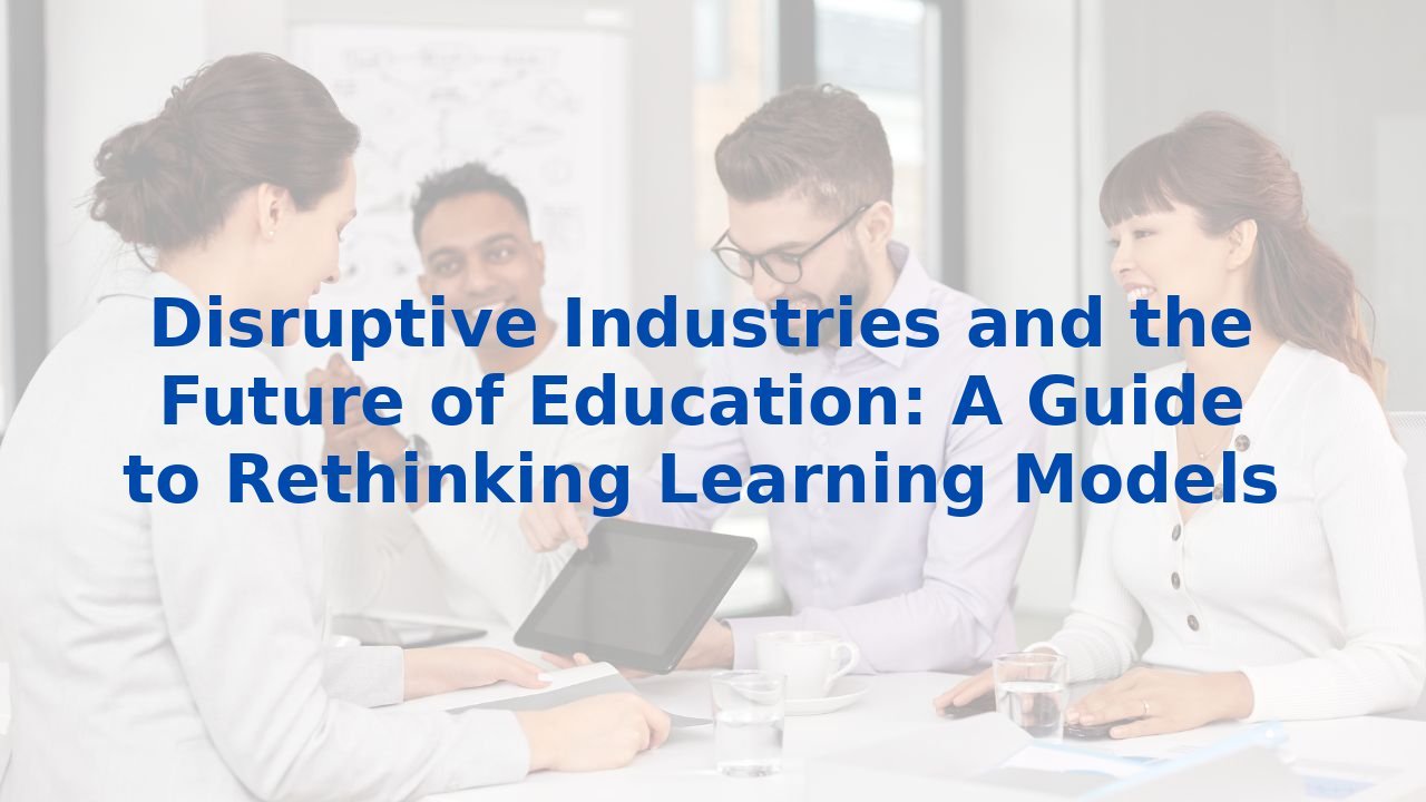 Disruptive Industries and the Future of Education: A Guide to Rethinking Learning Models
