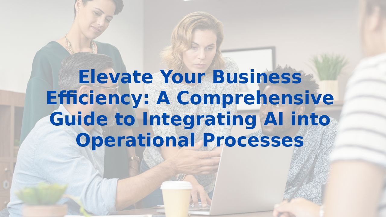 Elevate Your Business Efficiency: A Comprehensive Guide to Integrating AI into Operational Processes