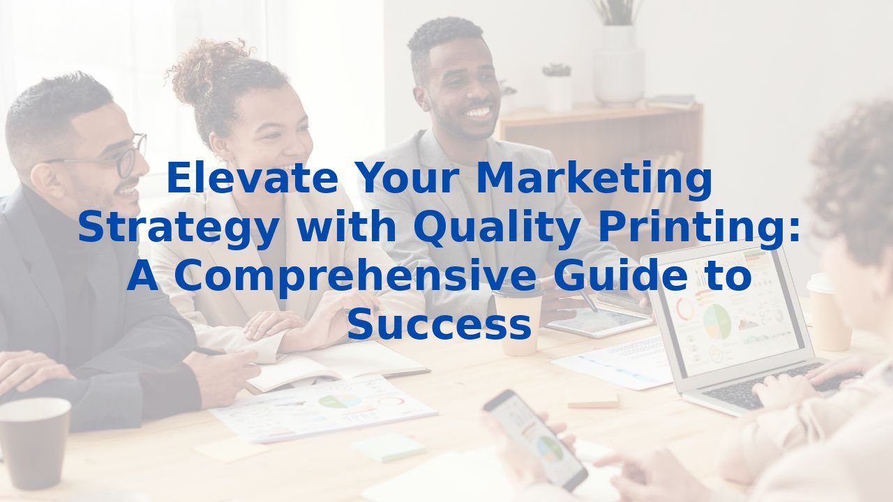 Elevate Your Marketing Strategy with Quality Printing: A Comprehensive ...