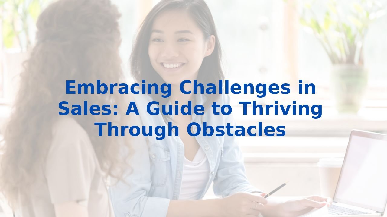 Embracing Challenges in Sales: A Guide to Thriving Through Obstacles