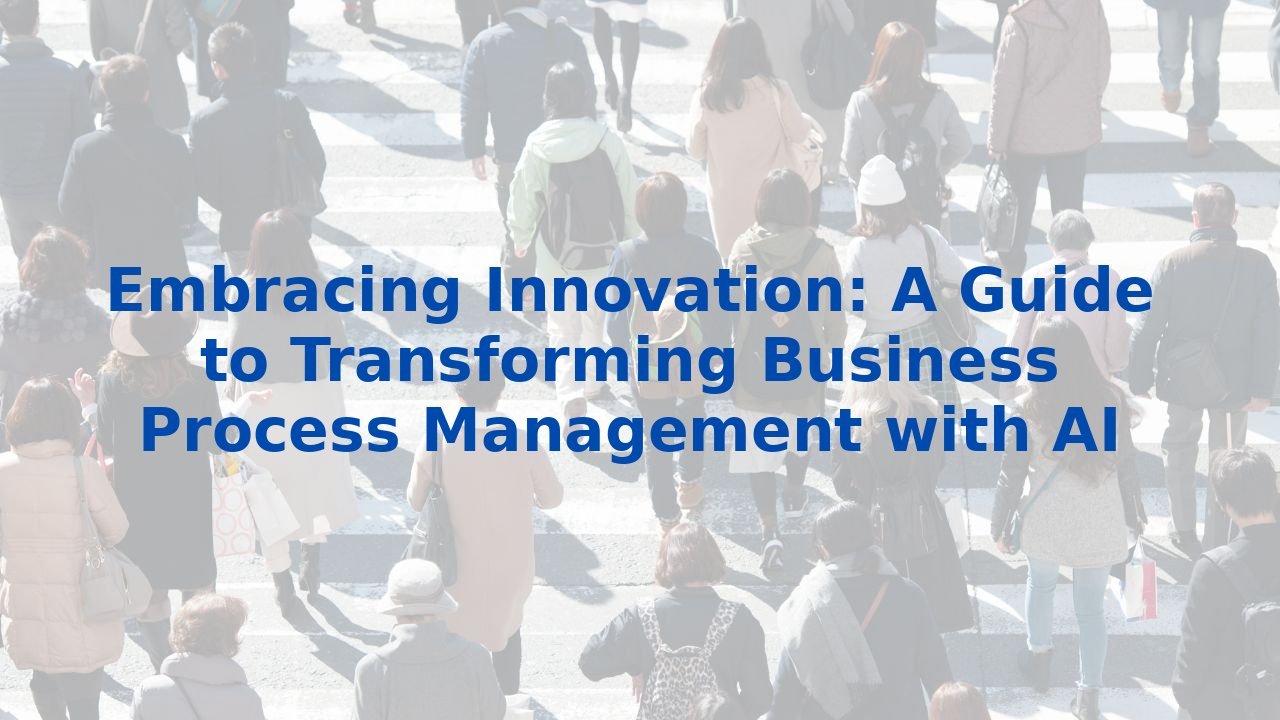 Embracing Innovation: A Guide to Transforming Business Process Management with AI