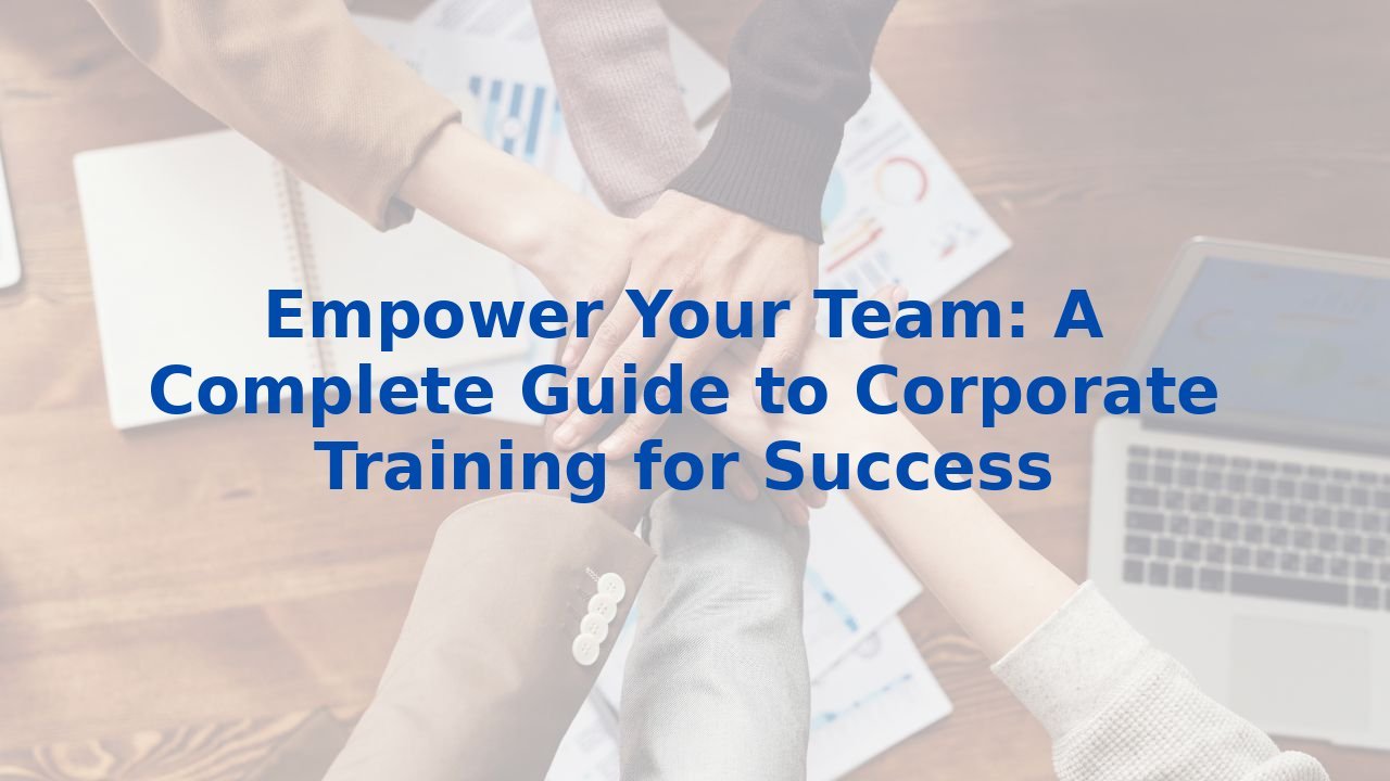 Empower Your Team: A Complete Guide to Corporate Training for Success