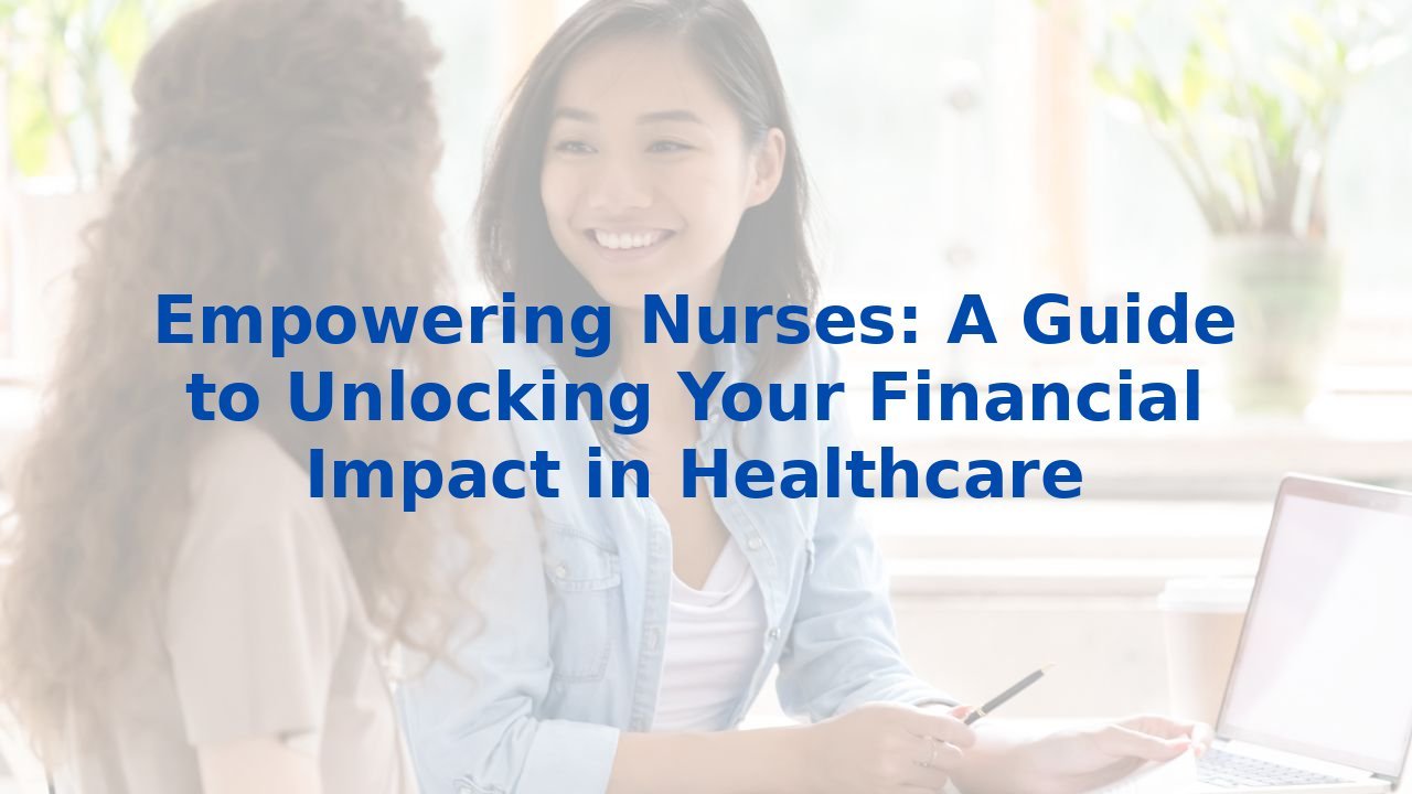 Empowering Nurses: A Guide to Unlocking Your Financial Impact in Healthcare
