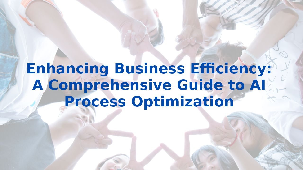 Enhancing Business Efficiency: A Comprehensive Guide to AI Process Optimization