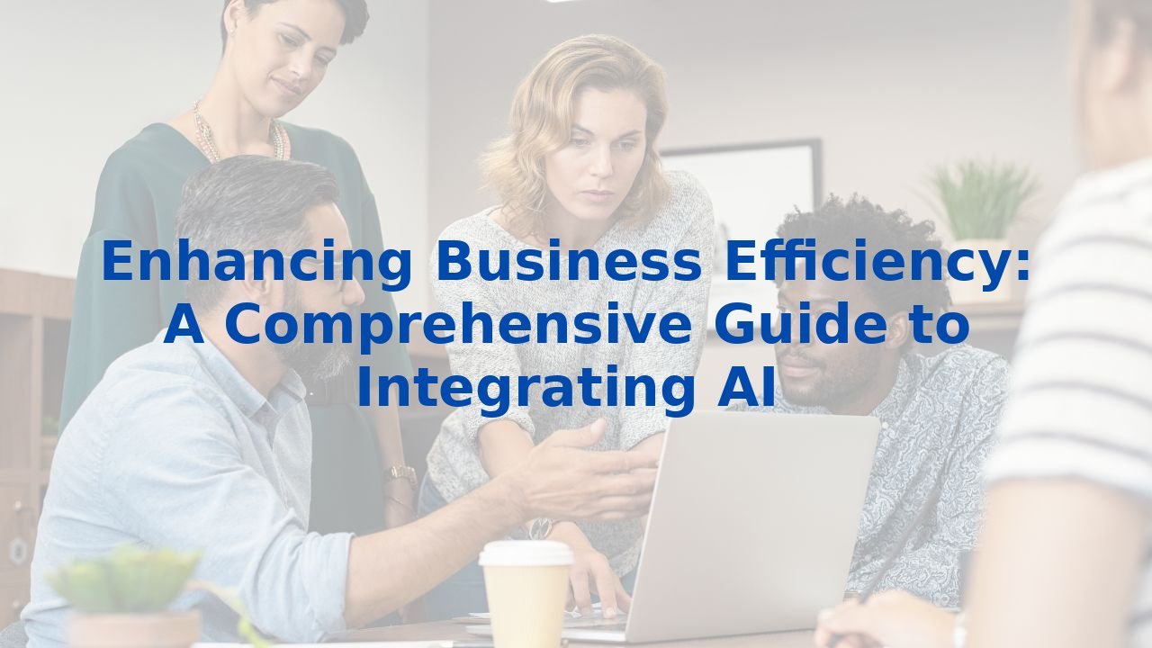 Enhancing Business Efficiency: A Comprehensive Guide to Integrating AI