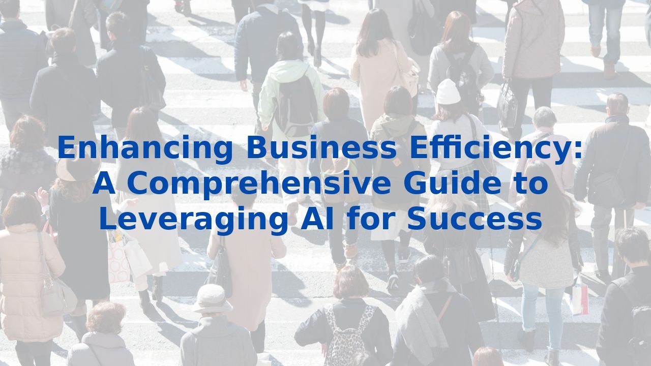 Enhancing Business Efficiency: A Comprehensive Guide to Leveraging AI for Success
