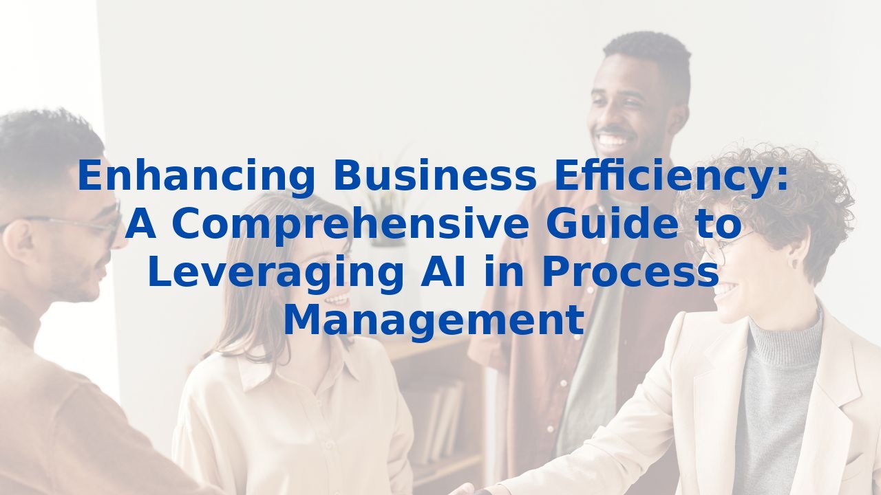Enhancing Business Efficiency: A Comprehensive Guide to Leveraging AI in Process Management