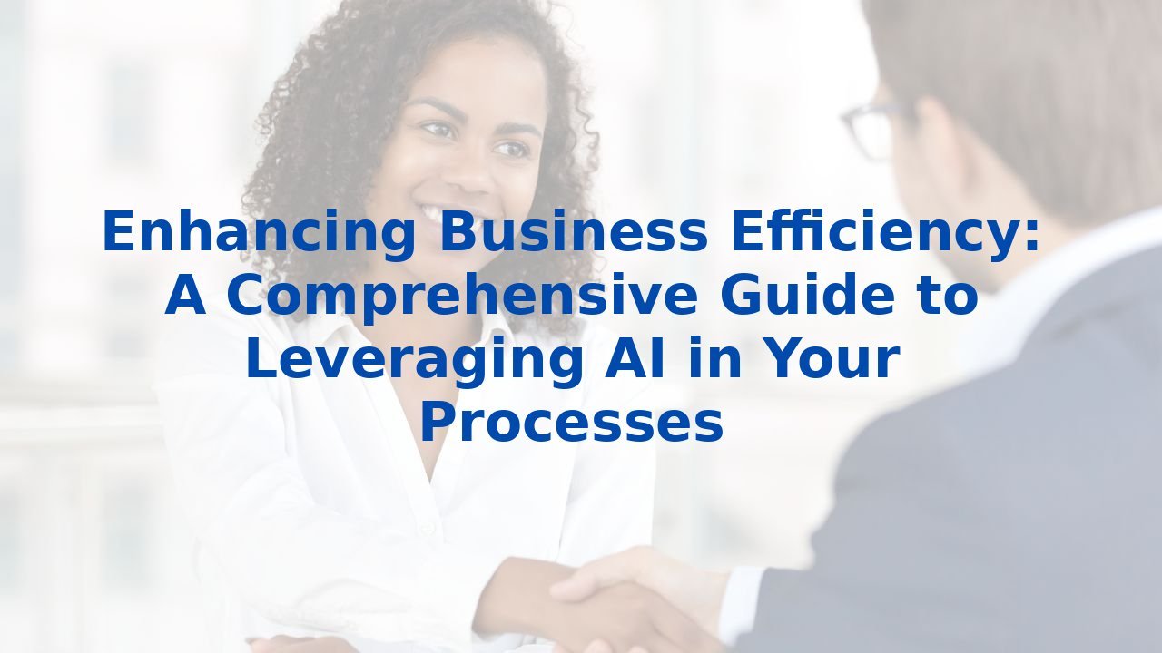 Enhancing Business Efficiency: A Comprehensive Guide to Leveraging AI in Your Processes