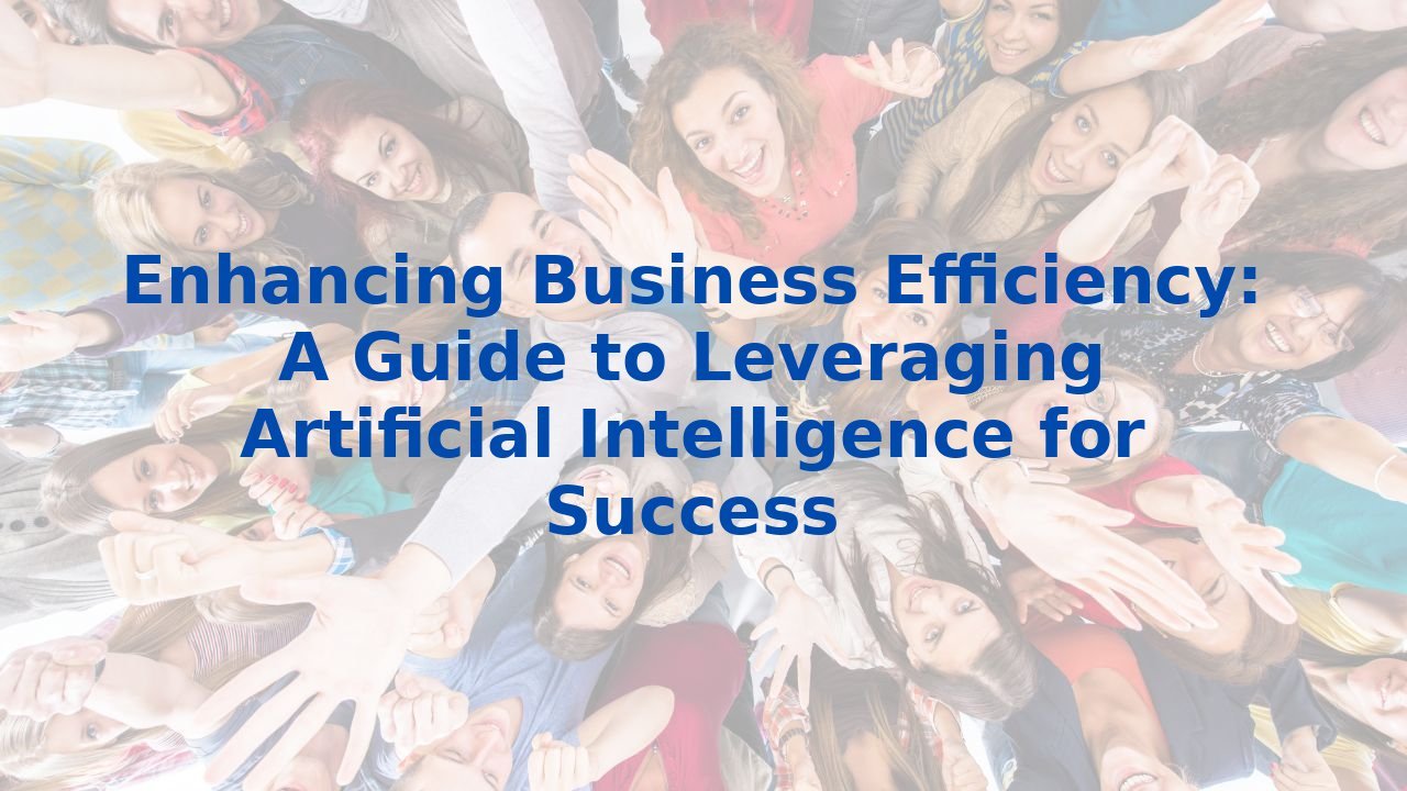 Enhancing Business Efficiency: A Guide to Leveraging Artificial Intelligence for Success
