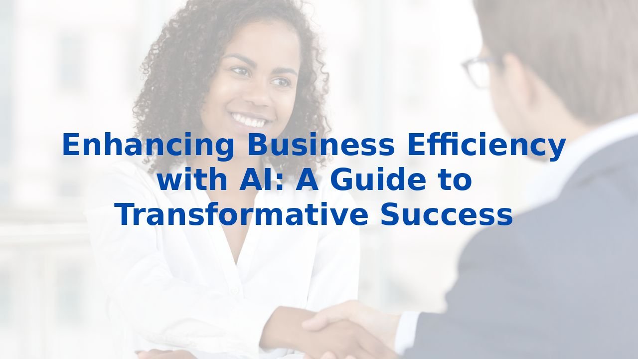Enhancing Business Efficiency With Ai A Guide To Transformative Success
