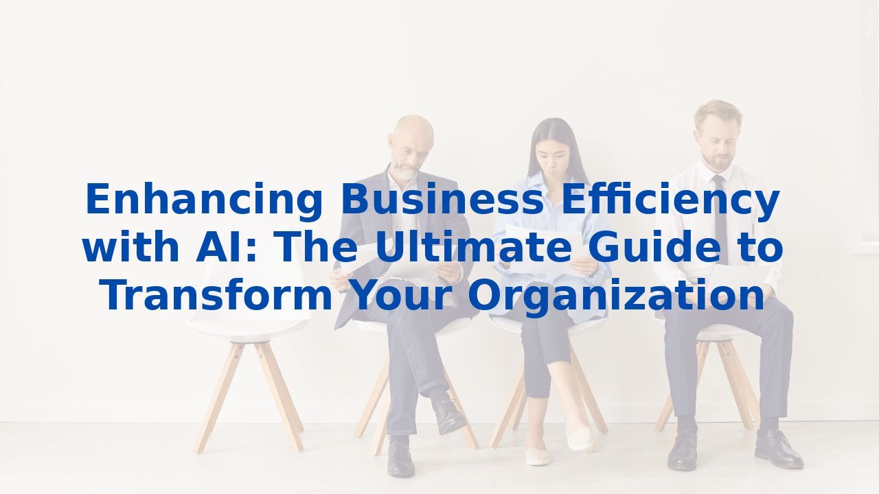 Enhancing Business Efficiency with AI: The Ultimate Guide to Transform Your Organization