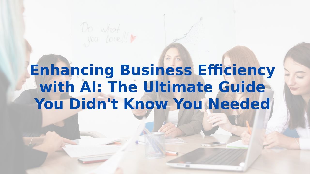 Enhancing Business Efficiency with AI: The Ultimate Guide You Didn't Know You Needed