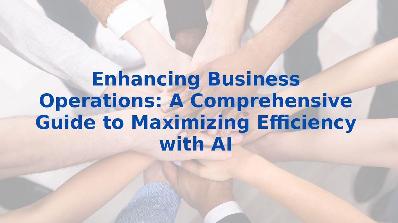 Enhancing Business Operations: A Comprehensive Guide to Maximizing Efficiency with AI