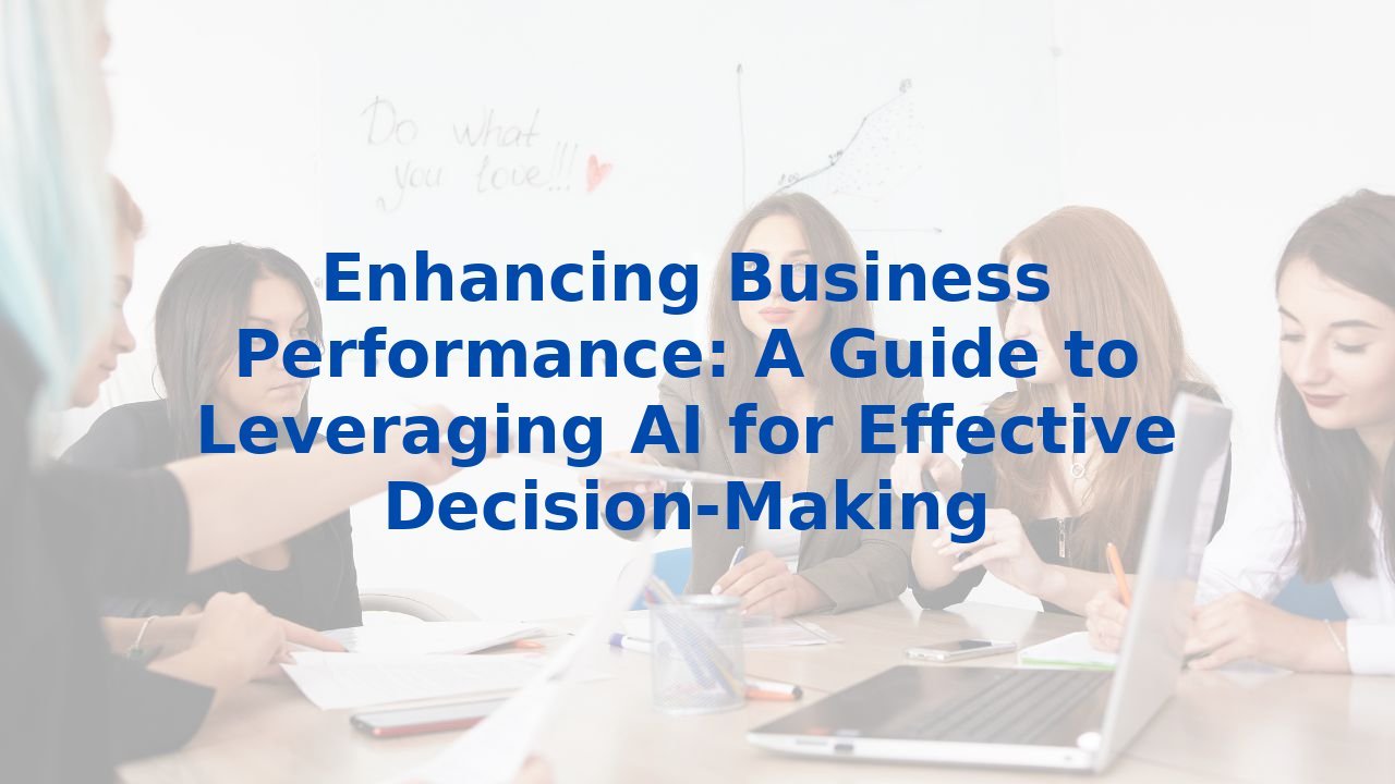 Enhancing Business Performance: A Guide to Leveraging AI for Effective ...