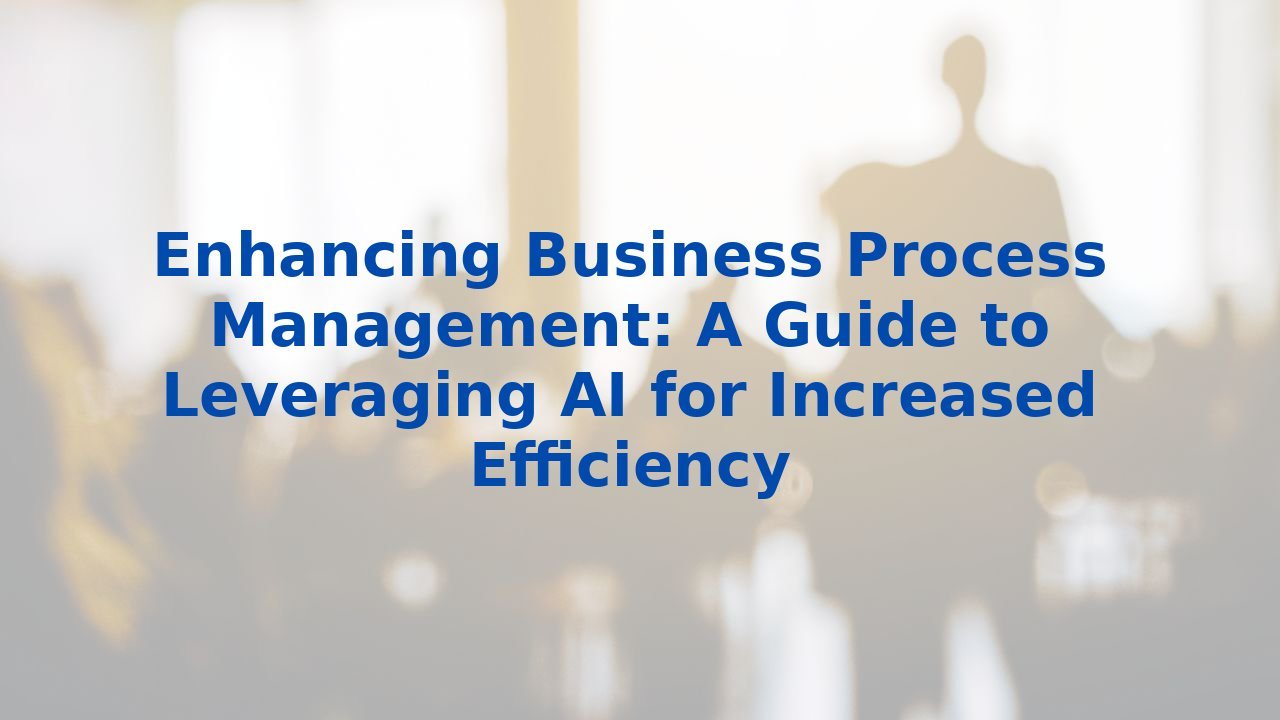 Enhancing Business Process Management: A Guide to Leveraging AI for Increased Efficiency