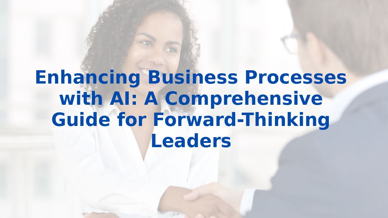 Enhancing Business Processes with AI: A Comprehensive Guide for Forward-Thinking Leaders