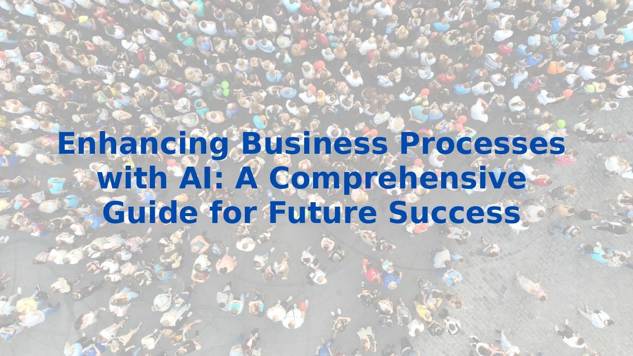 Enhancing Business Processes with AI: A Comprehensive Guide for Future Success