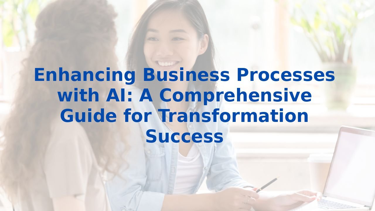 Enhancing Business Processes with AI: A Comprehensive Guide for Transformation Success