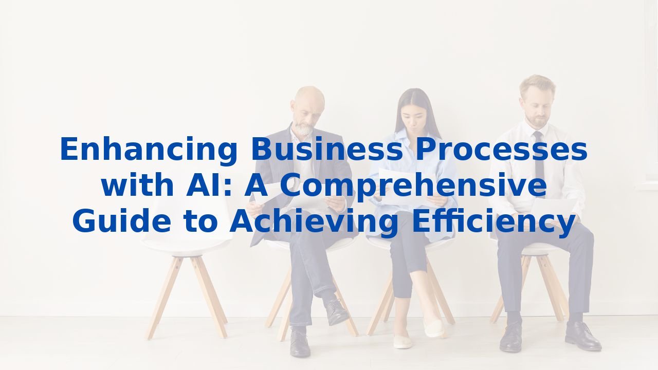 Enhancing Business Processes with AI: A Comprehensive Guide to Achieving Efficiency