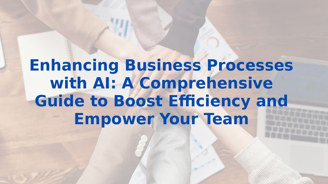 Enhancing Business Processes with AI: A Comprehensive Guide to Boost Efficiency and Empower Your ...