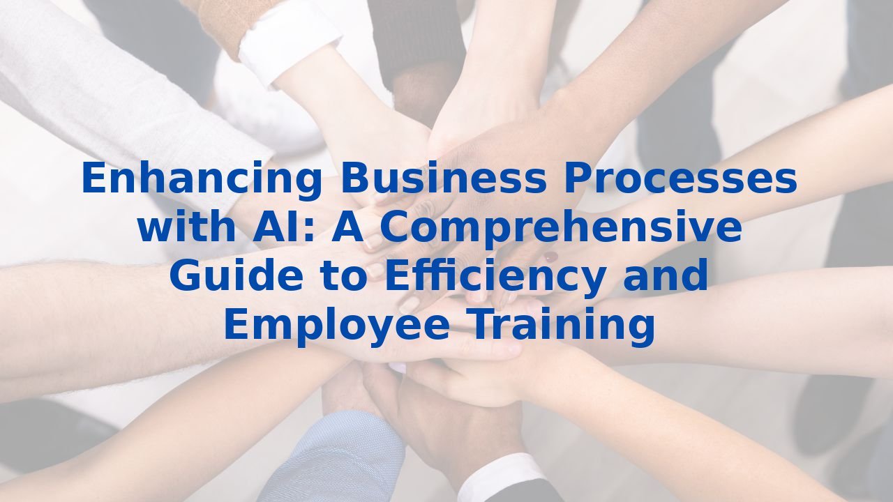 Enhancing Business Processes with AI: A Comprehensive Guide to Efficiency and Employee Training