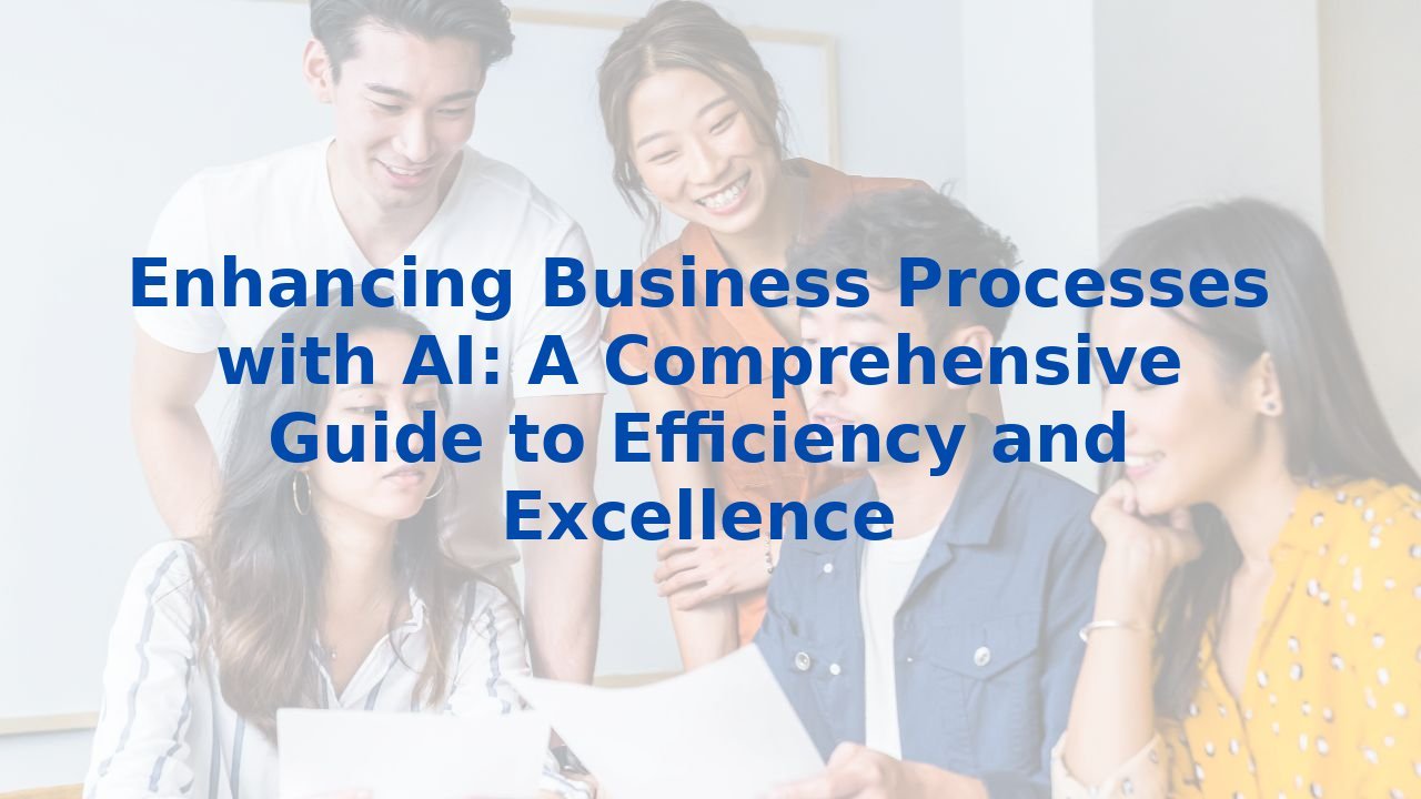 Enhancing Business Processes with AI: A Comprehensive Guide to Efficiency and Excellence